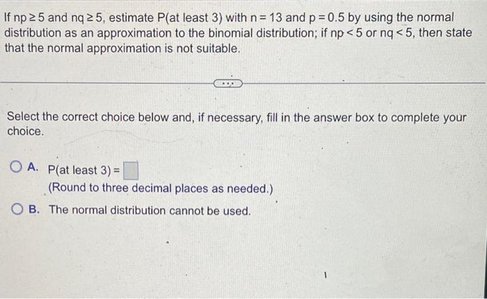 Solved If np ≥5 and nq ≥5, estimate P(at least 3) with n = | Chegg.com