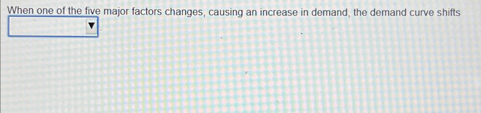Solved When one of the five major factors changes, causing | Chegg.com