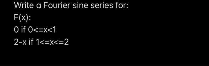 Solved Write a Fourier sine series for: F(x):0 if 0