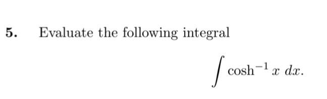 Solved 5. Evaluate the following integral ∫cosh−1xdx | Chegg.com