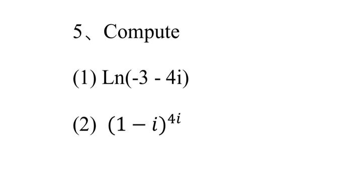 Solved 5, Compute (1) Ln(-3 - 4i) (2) (1 - i)4i | Chegg.com
