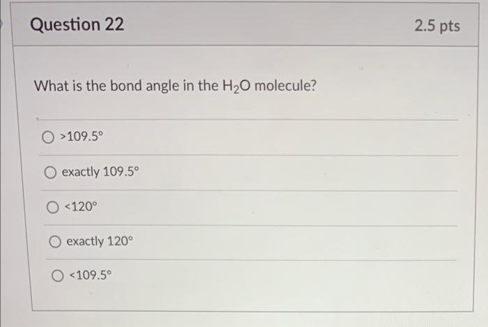 Solved Question 22 2.5 pts What is the bond angle in the H2O | Chegg.com