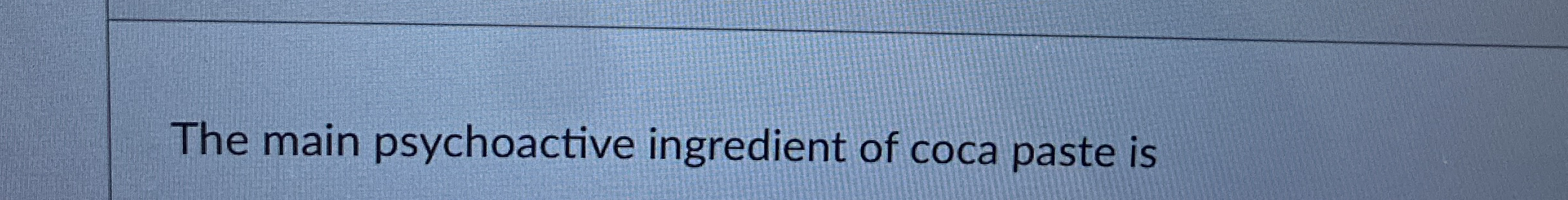 Solved The main psychoactive ingredient of coca paste is | Chegg.com