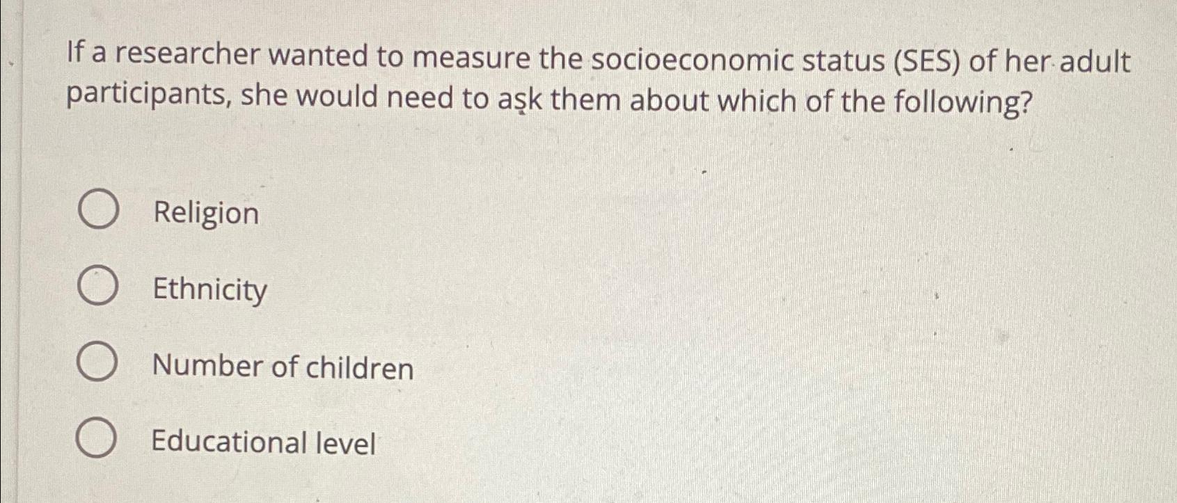 Solved If a researcher wanted to measure the socioeconomic | Chegg.com