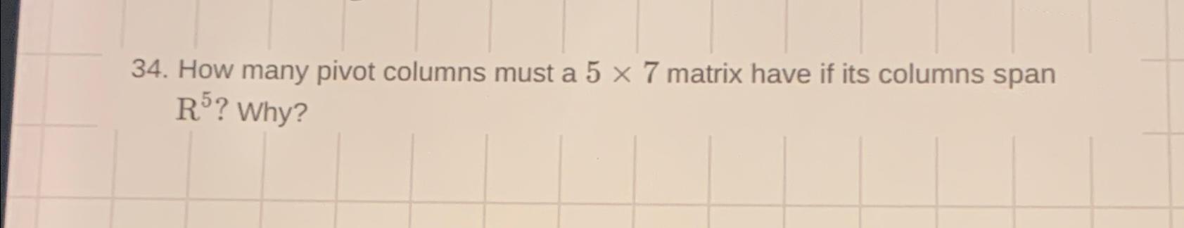 Solved How Many Pivot Columns Must A 5×7 ﻿matrix Have If Its