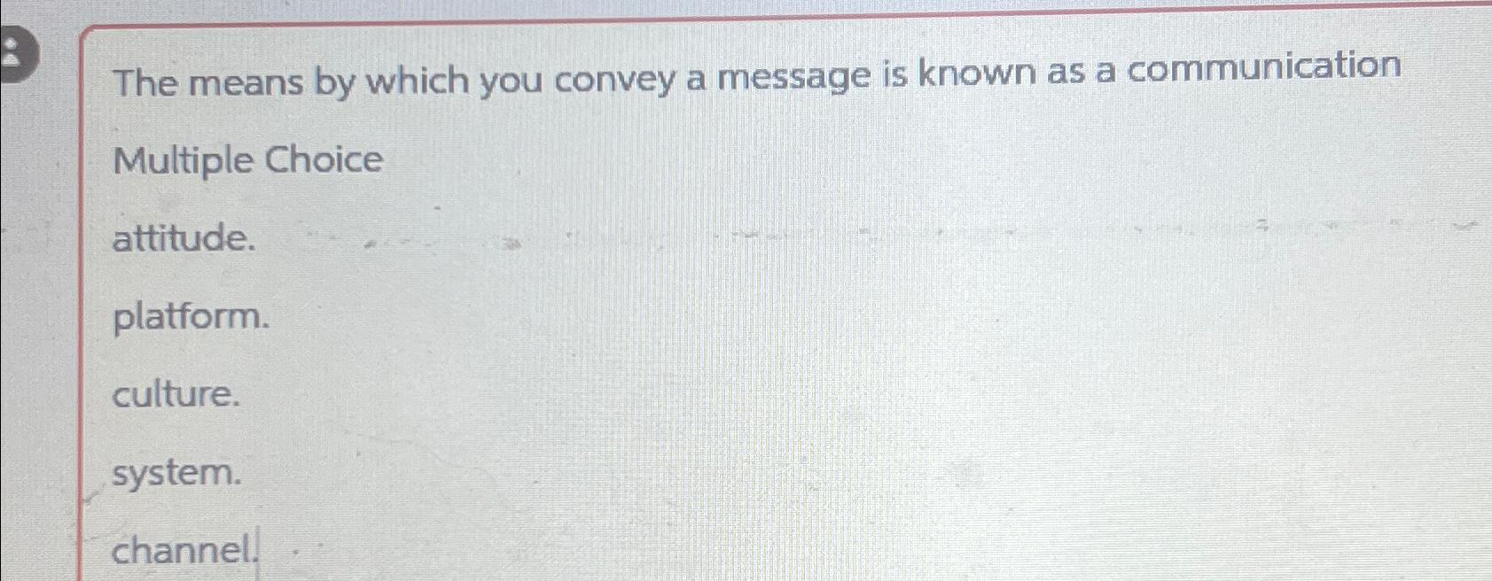 The means by which you convey a message is known as a | Chegg.com