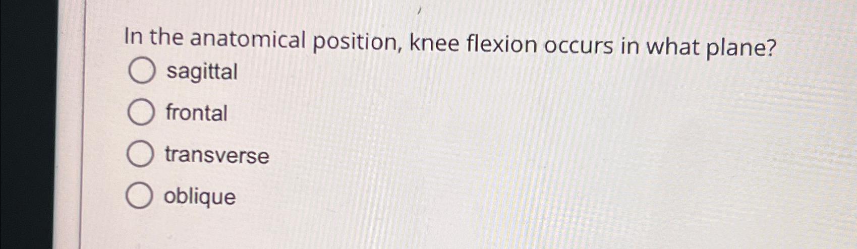 Solved In the anatomical position, knee flexion occurs in | Chegg.com