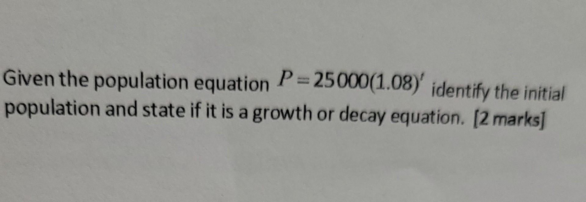 Solved Given the population equation P=25000(1.08)t identify | Chegg.com