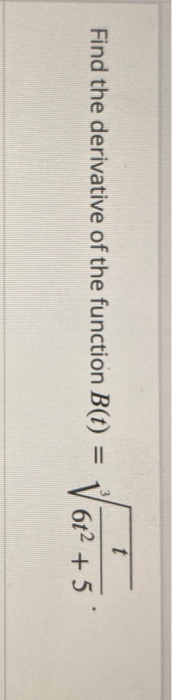 Solved t Find the derivative of the function B(t) 6t2 + 5 | Chegg.com