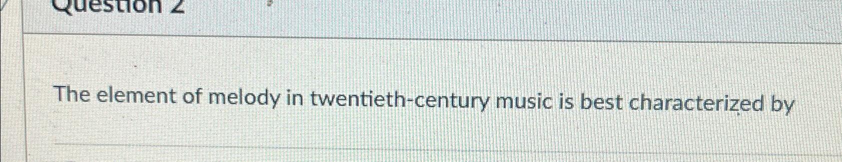 Solved The element of melody in twentieth-century music is | Chegg.com