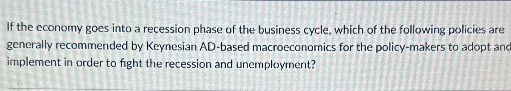 Solved If the economy goes into a recession phase of the | Chegg.com