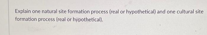 Explain one natural site formation process (real or | Chegg.com