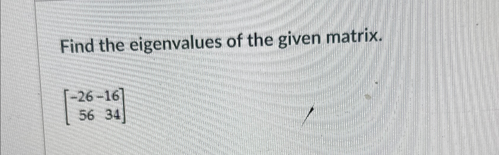 Solved Find the eigenvalues of the given matrix.[-26-165634] | Chegg.com