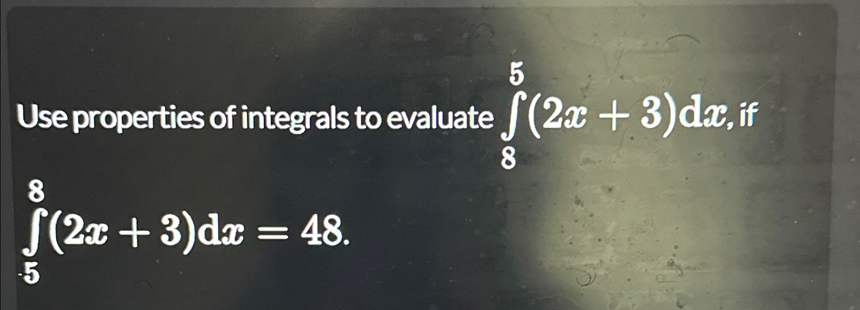 Solved Use properties of integrals to evaluate ∫85(2x+3)dx, | Chegg.com
