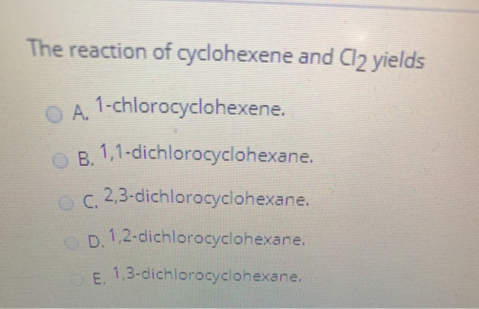 Solved The reaction of cyclohexene and Cl2 yields A. | Chegg.com