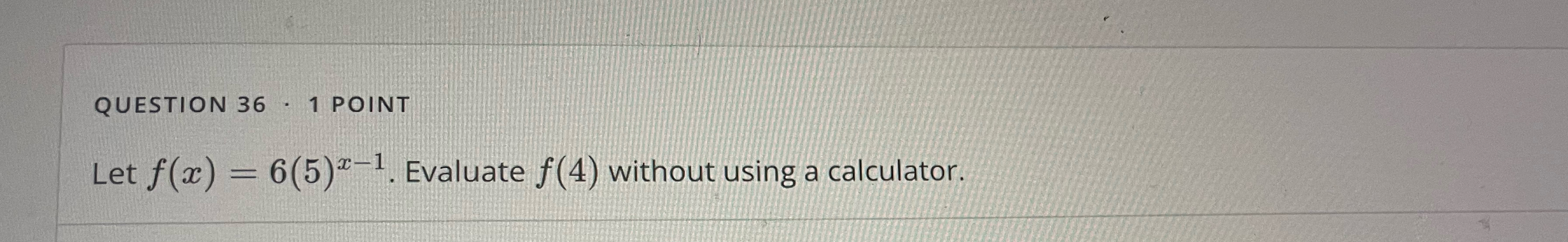 Solved QUESTION 36 - 1 POINTLet f(x)=6(5)x-1. Evaluate | Chegg.com Solved QUESTION 36 - 1 POINTLet f(x)=6(5)x-1. Evaluate | Chegg.com