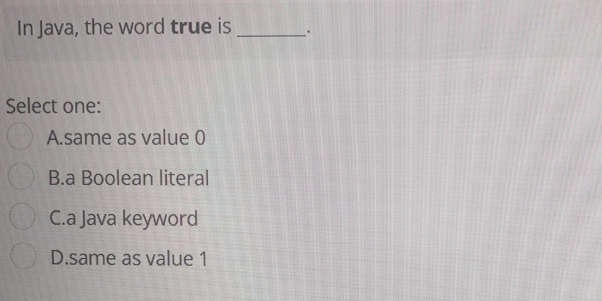 Solved In Java, the word true is Select one: A.same as value | Chegg.com