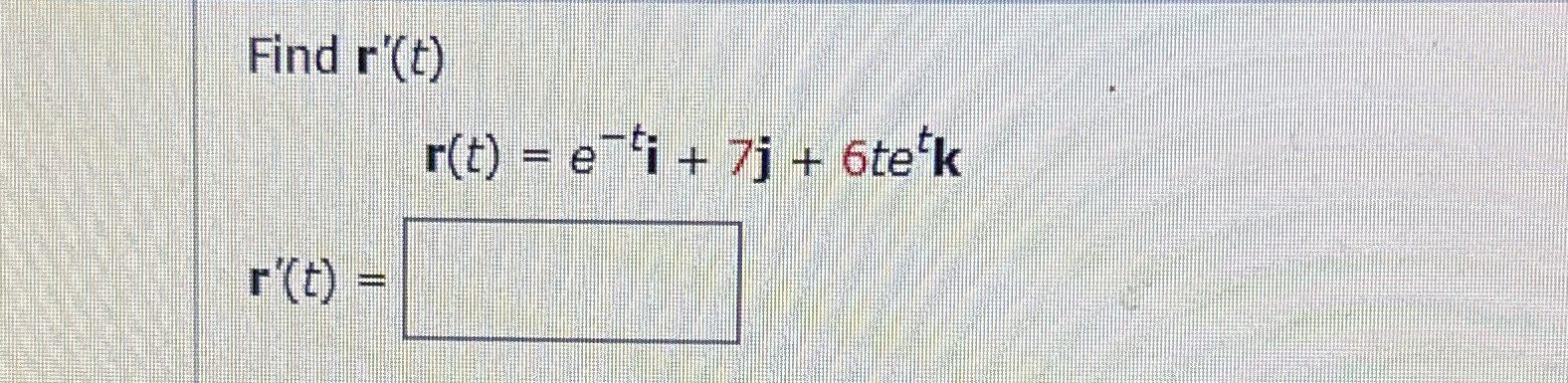Solved Find r'(t)r(t)=e-ti+7j+6tetkr'(t)= | Chegg.com