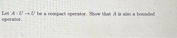 Solved Let A : U → U be a compact operator. Show that A is | Chegg.com