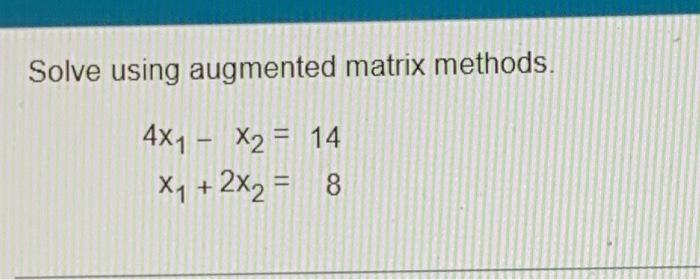 Solved Solve using augmented matrix methods. 4X₁ X₂ 14 X₁ + | Chegg.com