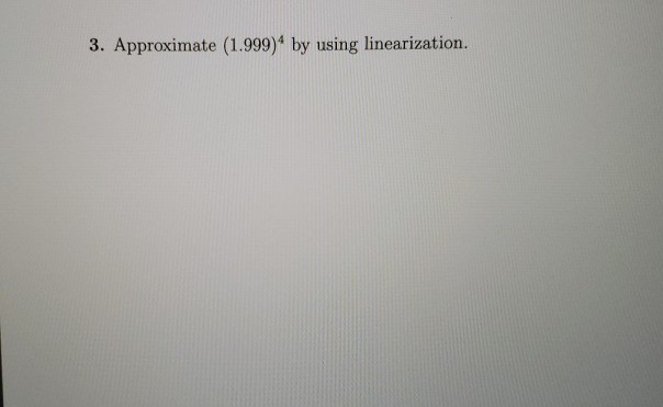 Solved 3. Approximate (1.999)4 by using linearization. | Chegg.com
