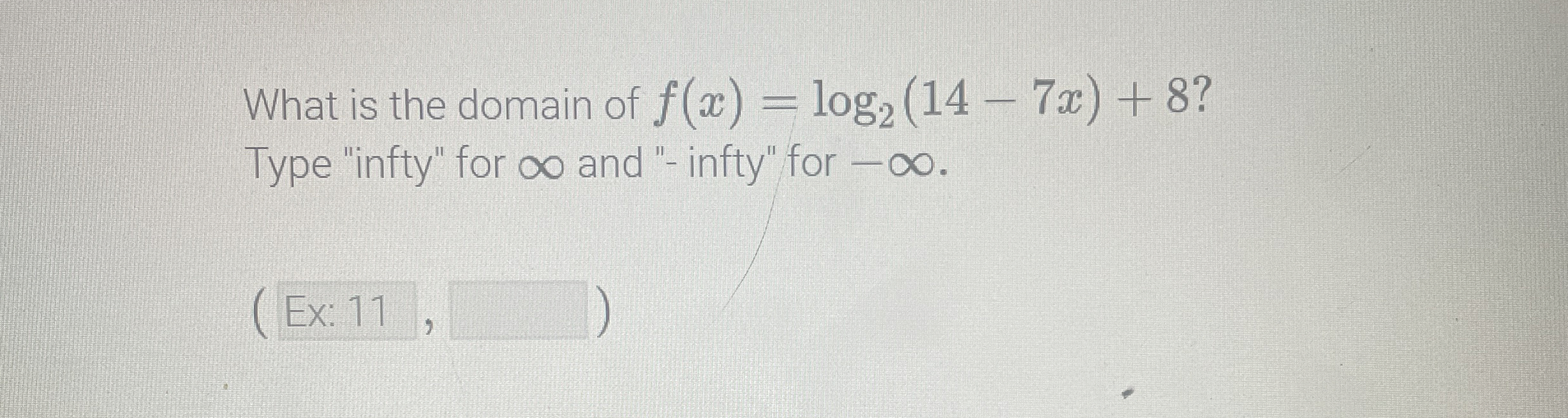 Solved What is the domain of f(x)=log2(14-7x)+8?Type "infty" | Chegg.com