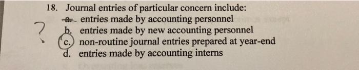 Solved ? 18. Journal entries of particular concern include: | Chegg.com