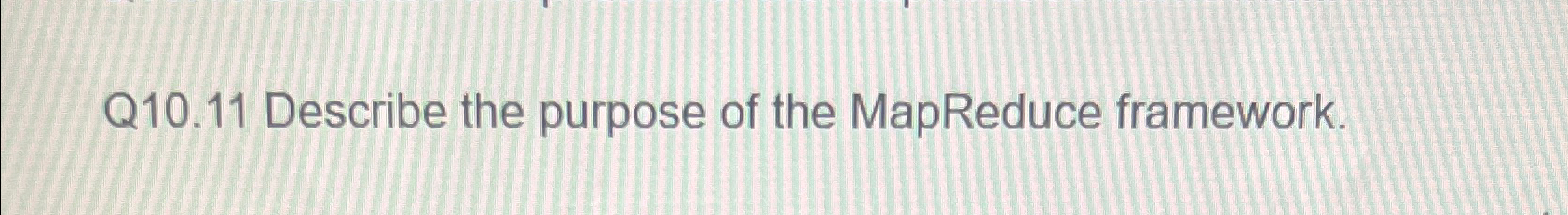 Solved Q10.11 ﻿Describe the purpose of the MapReduce | Chegg.com