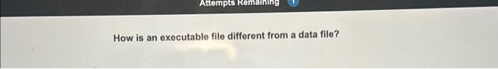 Solved Attempts Remaining How is an executable file | Chegg.com