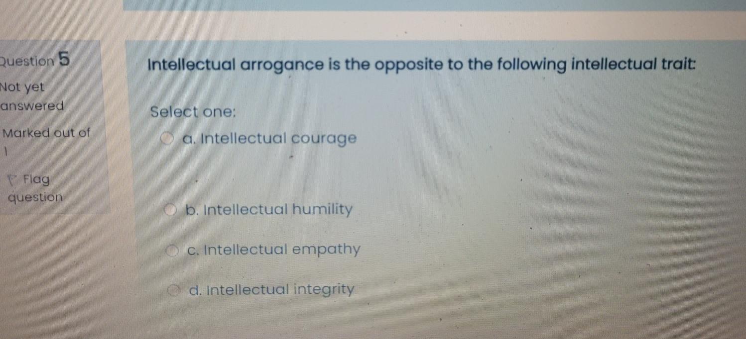 Solved Question 5 Intellectual arrogance is the opposite to | Chegg.com