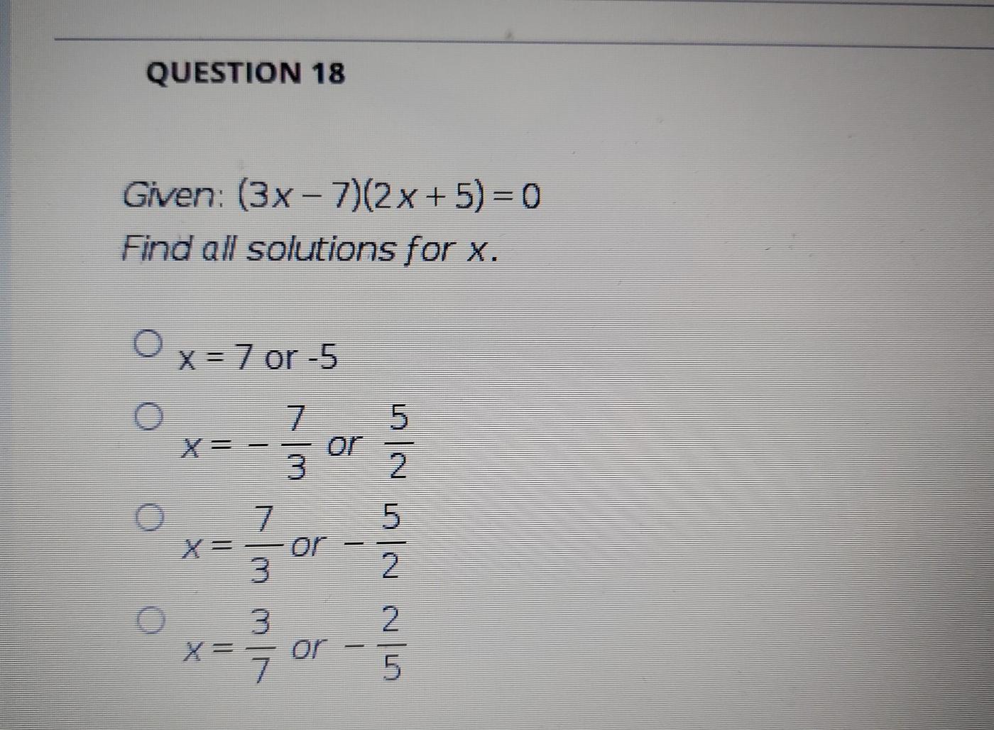 Solved QUESTION 18 Given: (3x-7)(2x + 5)=0 Find all | Chegg.com