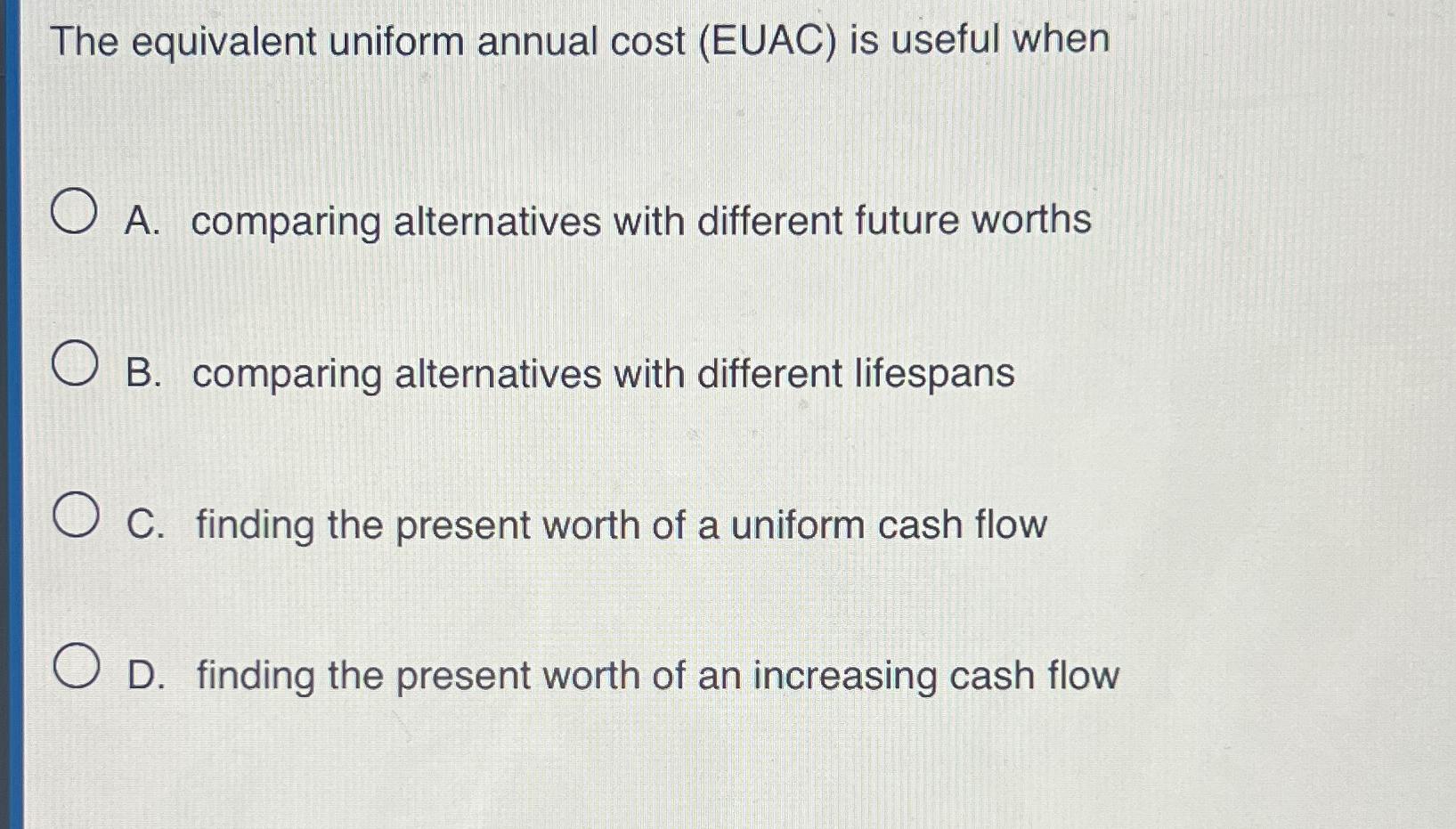 Solved The equivalent uniform annual cost (EUAC) ﻿is useful | Chegg.com