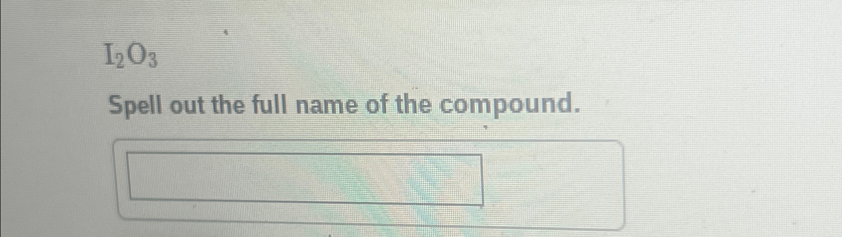 Solved I2O3Spell out the full name of the compound. | Chegg.com