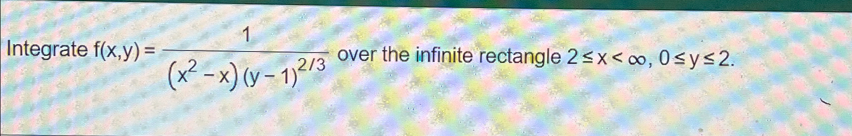 Solved Integrate f(x,y)=1(x2-x)(y-1)23 ﻿over the infinite | Chegg.com