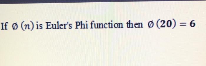 Solved If 0 (n) is Euler's Phi function then Ø(20) = 6 | Chegg.com
