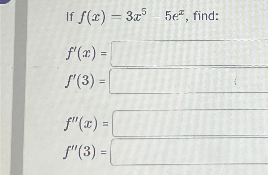 Solved If f(x)=3x5-5ex, ﻿find:f'(x)=f'(3)=f''(x)=f''(3)= | Chegg.com