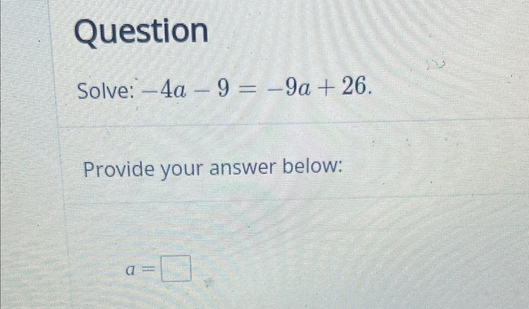 Solved QuestionSolve: -4a-9=-9a+26.Provide your answer | Chegg.com