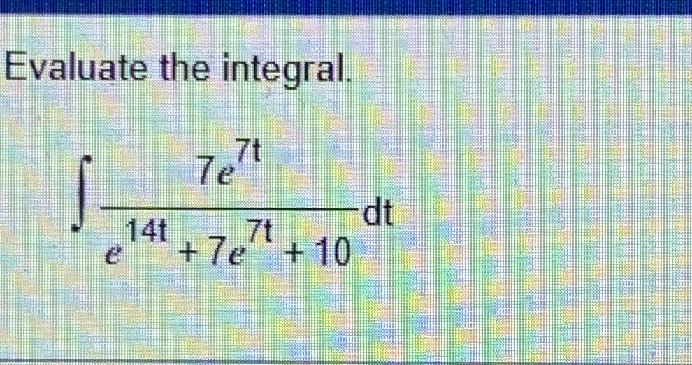Solved Evaluate the integral.∫﻿﻿7e7te14t+7e7t+10dt | Chegg.com