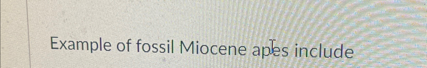 Solved Example of fossil Miocene aples include | Chegg.com