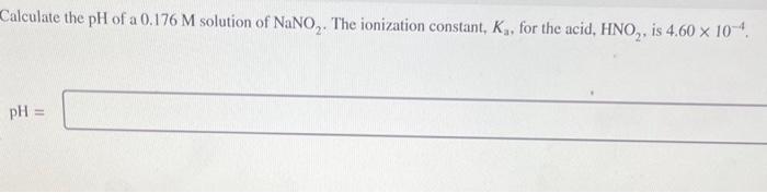 Solved Calculate the pH of a 0.176M solution of NaNO2. The | Chegg.com