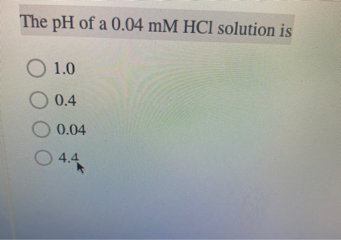 Solved The pH of a 0.04 mM HCl solution is O 1.0 0.4 0.04 | Chegg.com