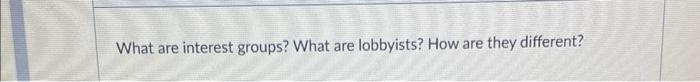 What are interest groups? What are lobbyists? How are | Chegg.com