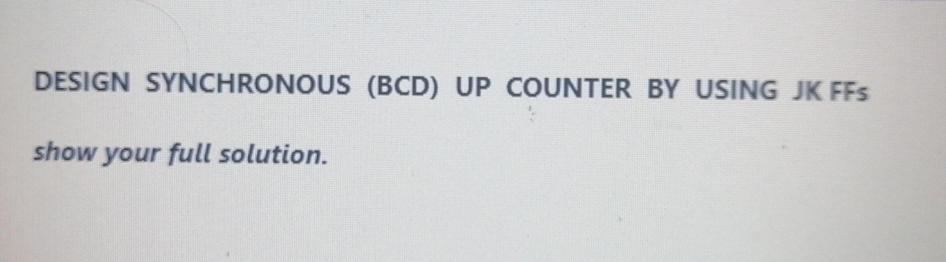 Solved DESIGN SYNCHRONOUS (BCD) UP COUNTER BY USING JK FFs | Chegg.com