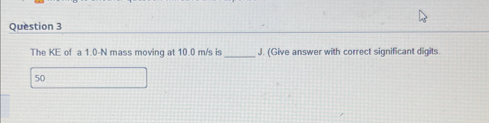 Solved Quèstion 3The KE of a 1.0-N ﻿mass moving at 10.0ms | Chegg.com