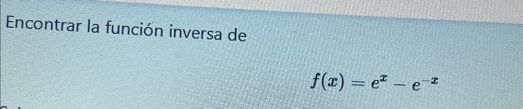 Solved Encontrar la función inversa def(x)=ex-e-x | Chegg.com