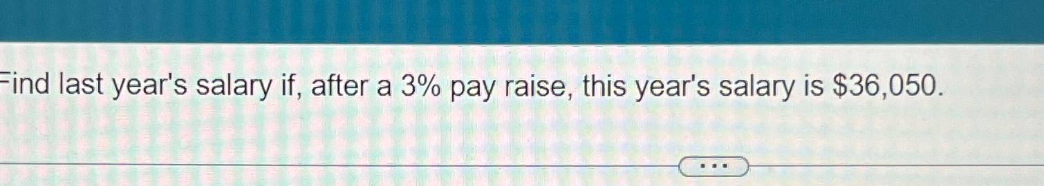 Solved Find last year's salary if, ﻿after a 3% ﻿pay raise, | Chegg.com