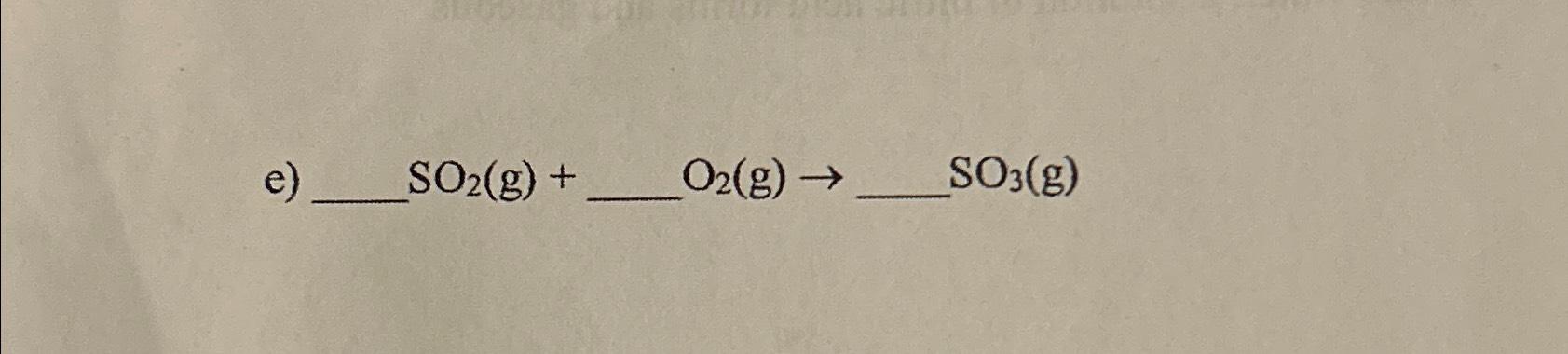 Solved e) ,SO2(g)+dots,O2(g)→,SO3(g) | Chegg.com