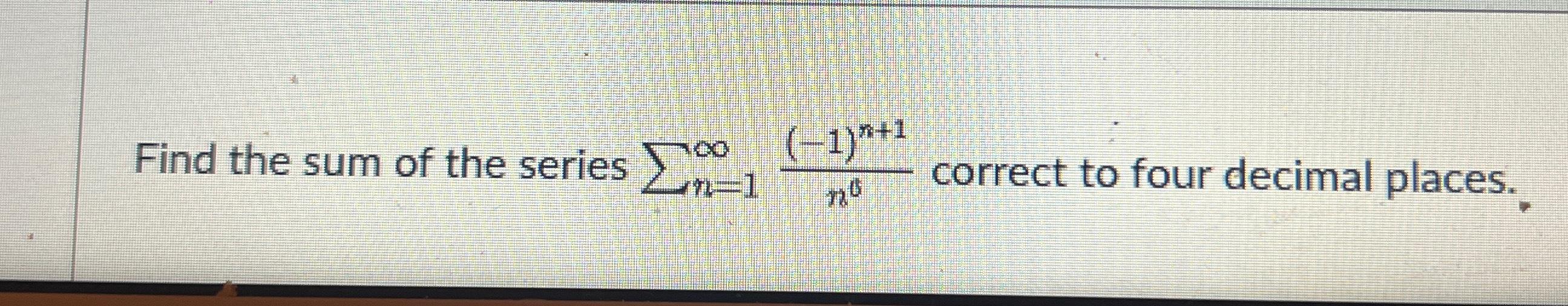 Solved Find the sum of the series ∑n=1∞(-1)n+1n6 ﻿correct to | Chegg.com