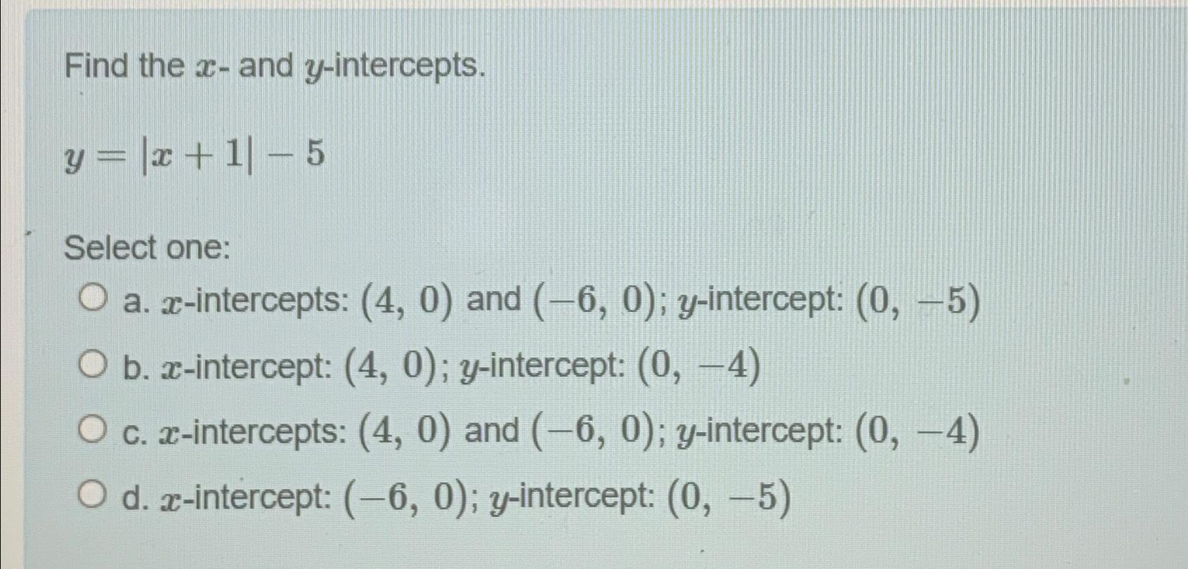Solved Find the x-and y-intercepts.y=|x+1|-5Select | Chegg.com