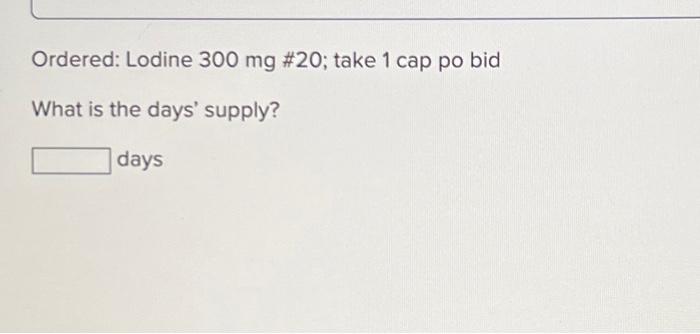 Solved Ordered: Lodine 300 mg # 20; take 1 cap po bid What | Chegg.com